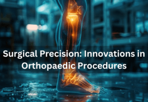 Surgical Precision: Innovations in Orthopaedic Surgeries